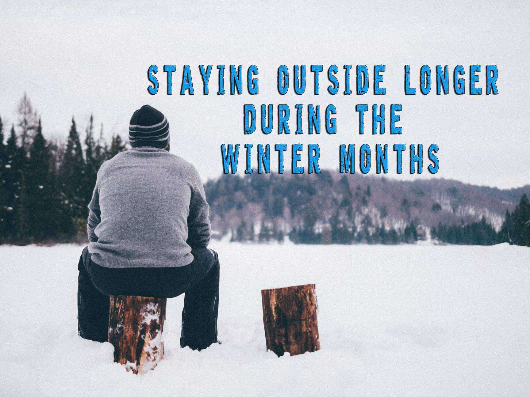 Staying Outside Longer During The Winter Months - Prepper's Will
