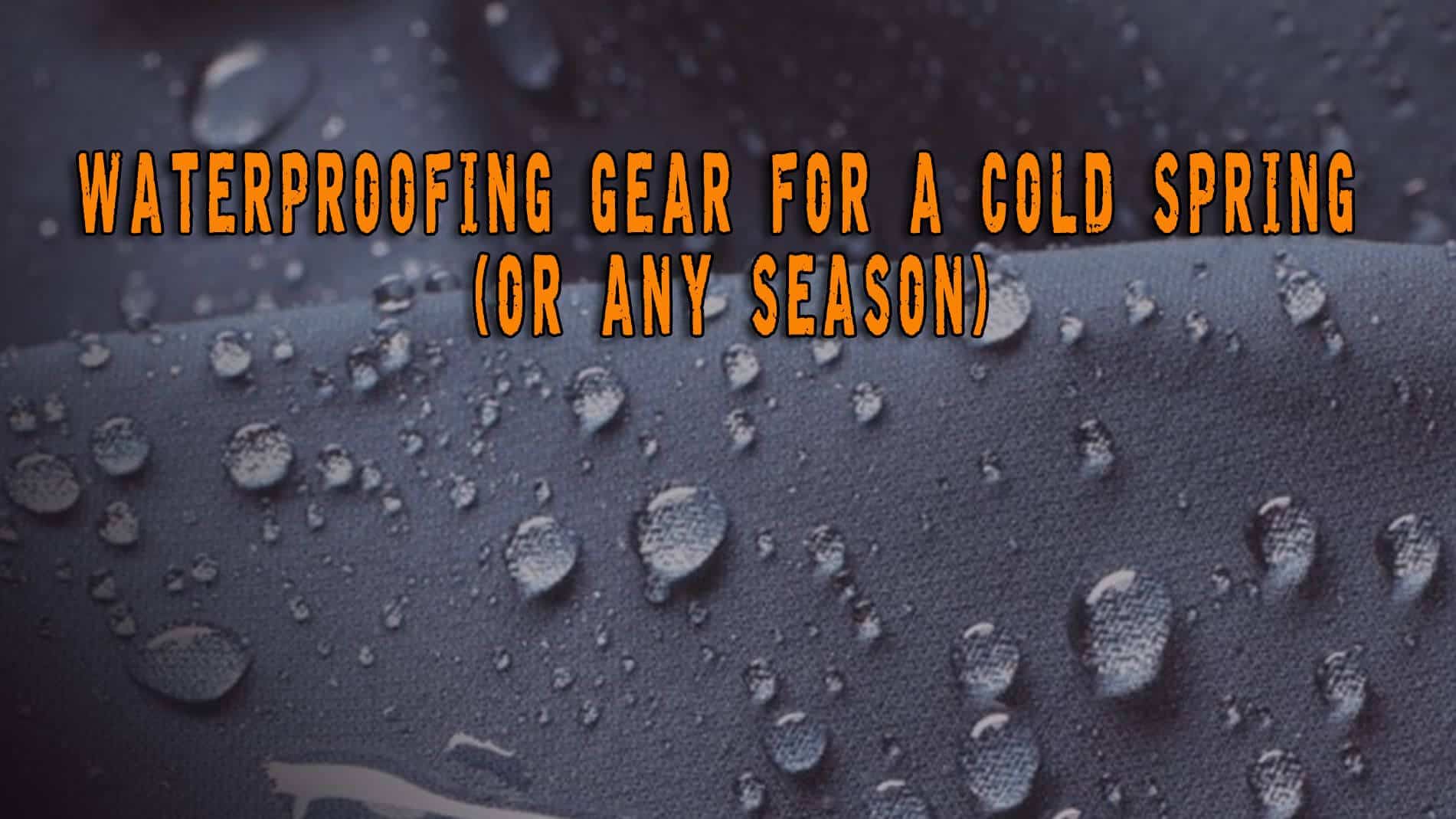 Waterproofing Gear for a Cold Spring (Or Any Season) - Prepper's Will